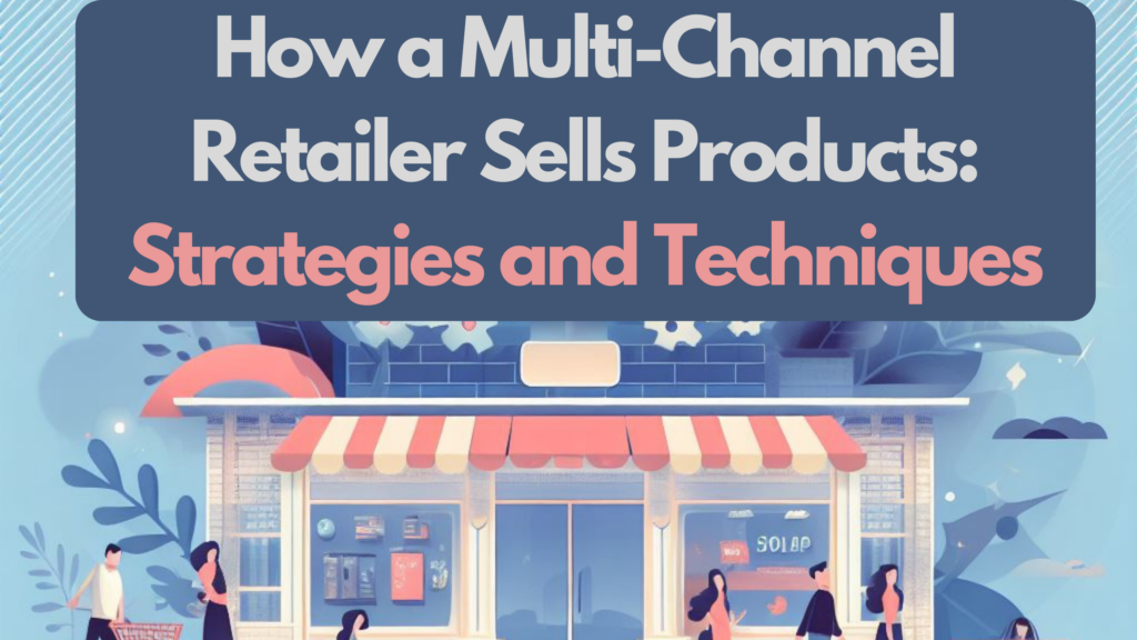How a Multi-Channel Retailer Sells Products: Strategies and Techniques ...