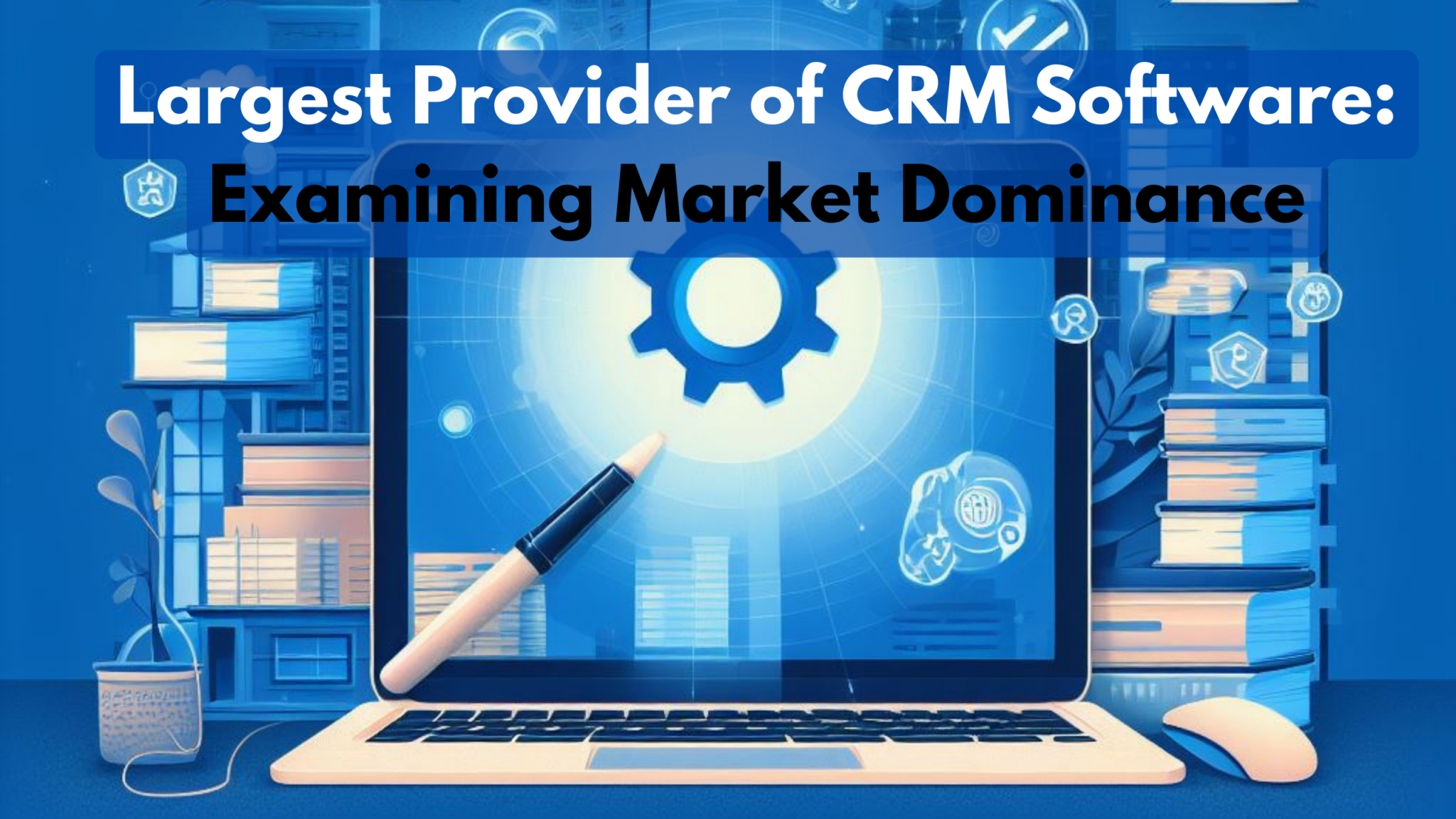 Largest Provider of CRM Software: Examining Market Dominance - Subscribed.FYI