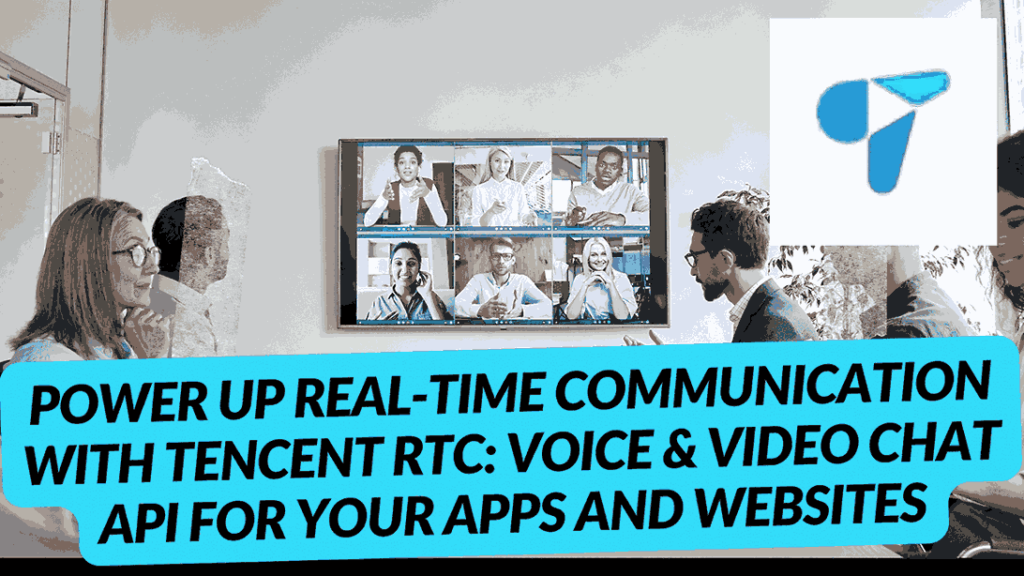 Power Up Real-Time Communication with Tencent RTC: Voice & Video Chat API for Your Apps and ...