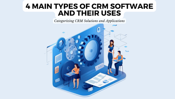 4 Main Types of CRM Software and Their Uses: Categorizing CRM Solutions ...