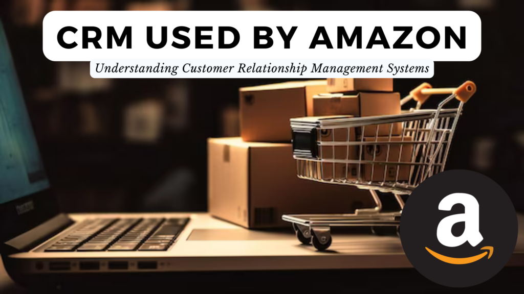 CRM Used by Amazon: Understanding Customer Relationship Management Systems - Subscribed.FYI