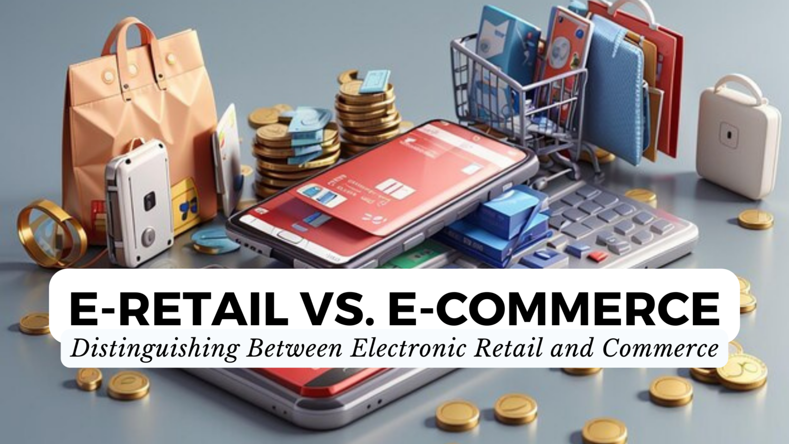 E-Retail vs. E-Commerce: Distinguishing Between Electronic Retail and ...