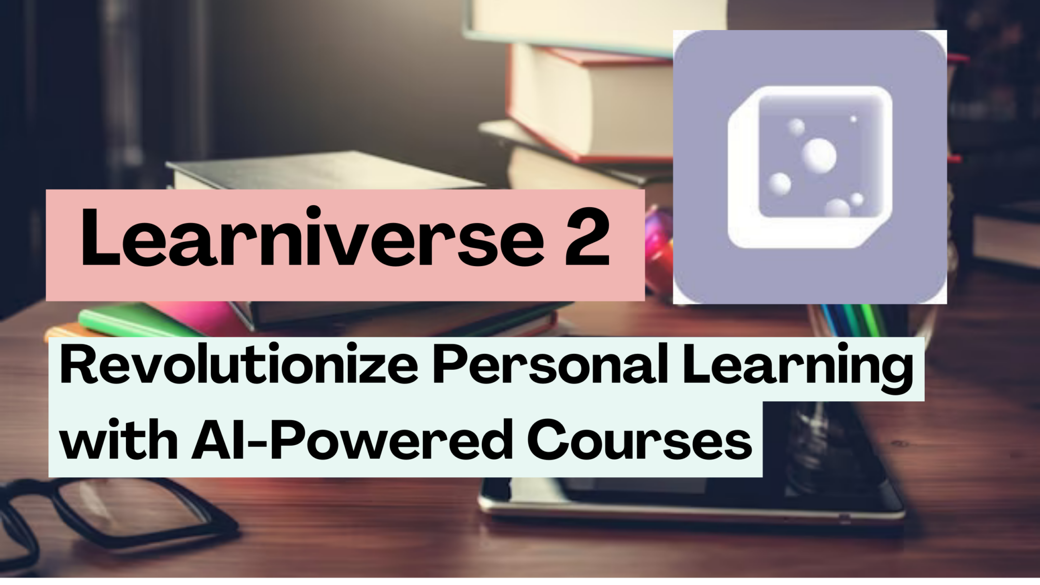Learniverse 2: Revolutionize Personal Learning with AI-Powered Courses - Subscribed.FYI