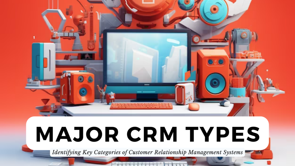 Major CRM Types: Identifying Key Categories of Customer Relationship ...