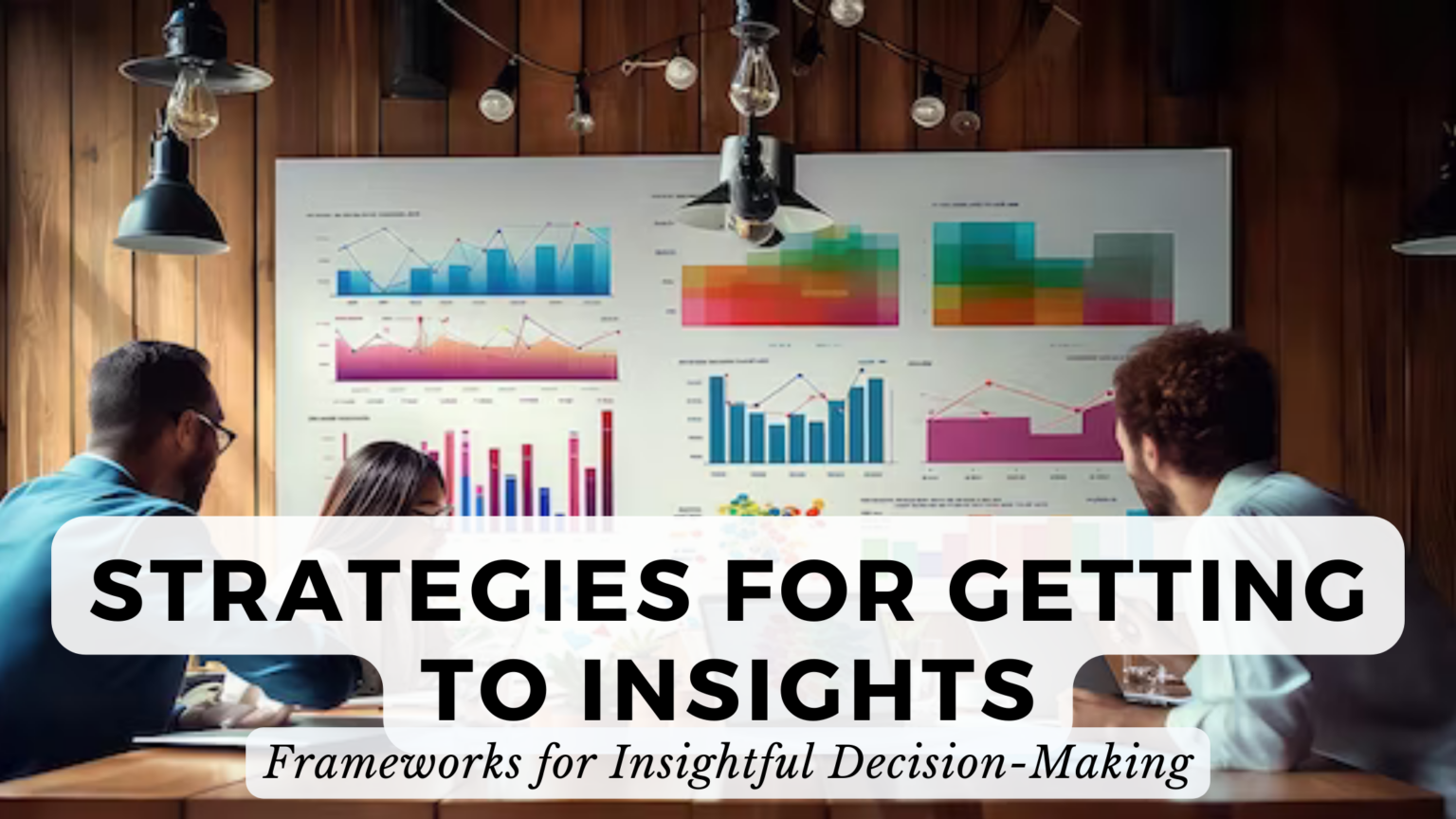 Strategies for Getting to Insights: Frameworks for Insightful Decision ...