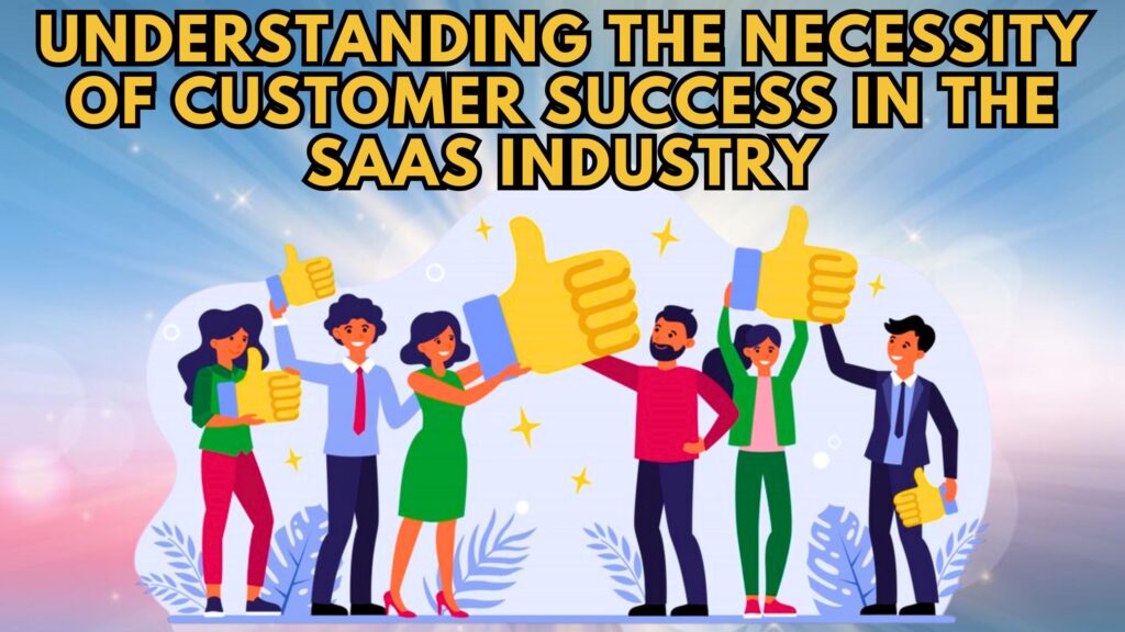 Understanding the Necessity of Customer Success in the SaaS Industry - Subscribed.FYI