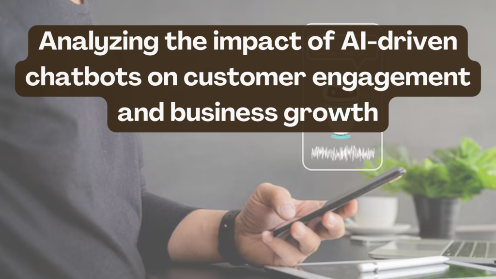 Analyzing The Impact Of Ai Driven Chatbots On Customer Engagement And Business Growth