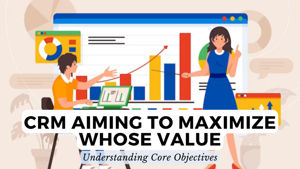 Crm Aiming To Maximize Whose Value Understanding Core Objectives