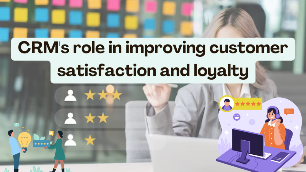CRM's role in improving customer satisfaction and loyalty - Subscribed.FYI