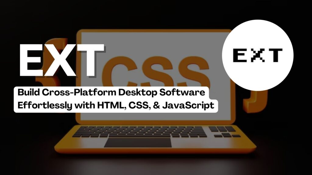 EXT: Build Cross-Platform Desktop Software Effortlessly with HTML, CSS, & JavaScript ...