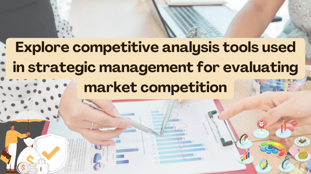 Explore competitive analysis tools used in strategic management for evaluating market ...