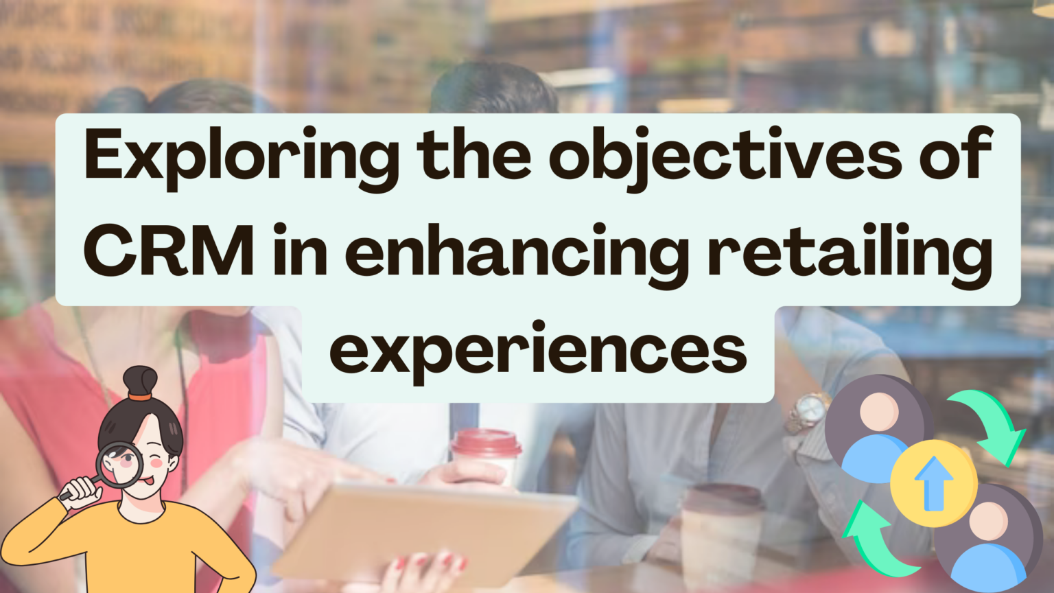 Exploring the objectives of CRM in enhancing retailing experiences - Subscribed.FYI