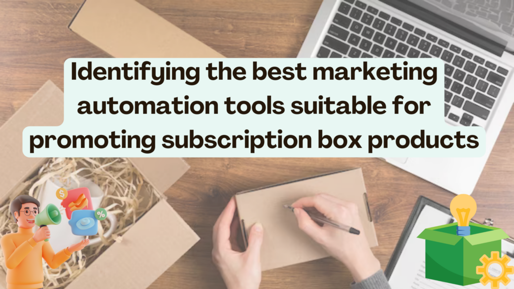 Identifying the best marketing automation tools suitable for promoting subscription box products ...