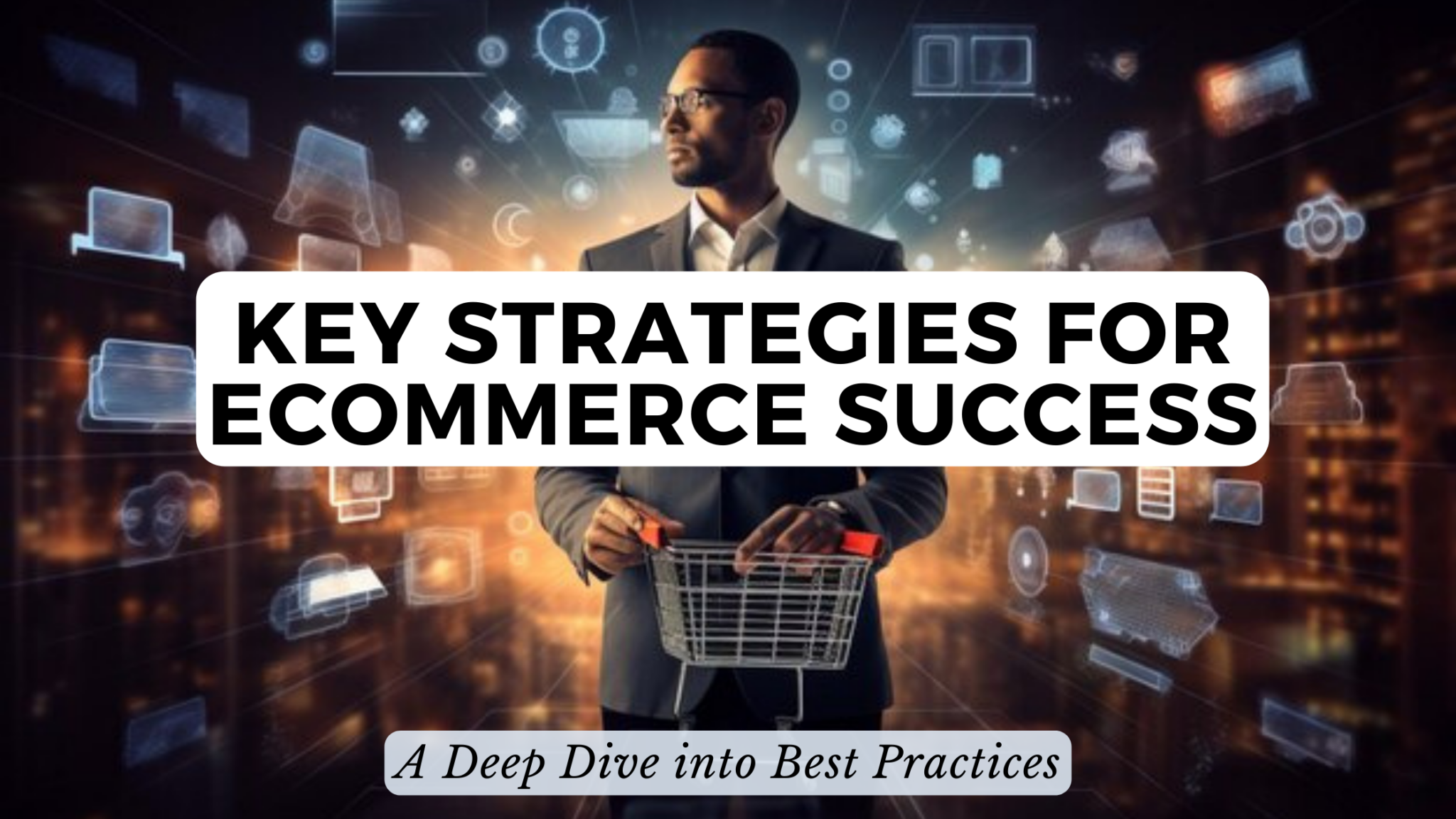 Key Strategies for Ecommerce Success: A Deep Dive into Best Practices - Subscribed.FYI