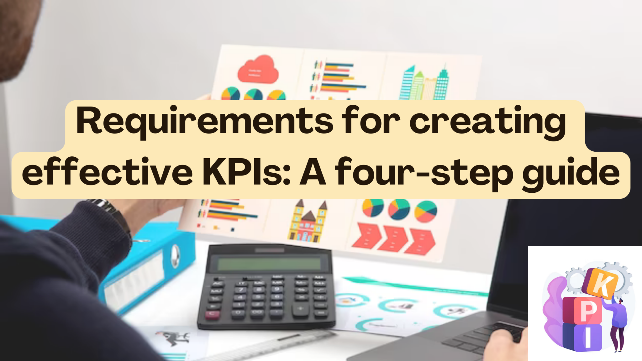 Requirements for creating effective KPIs: A four-step guide ...