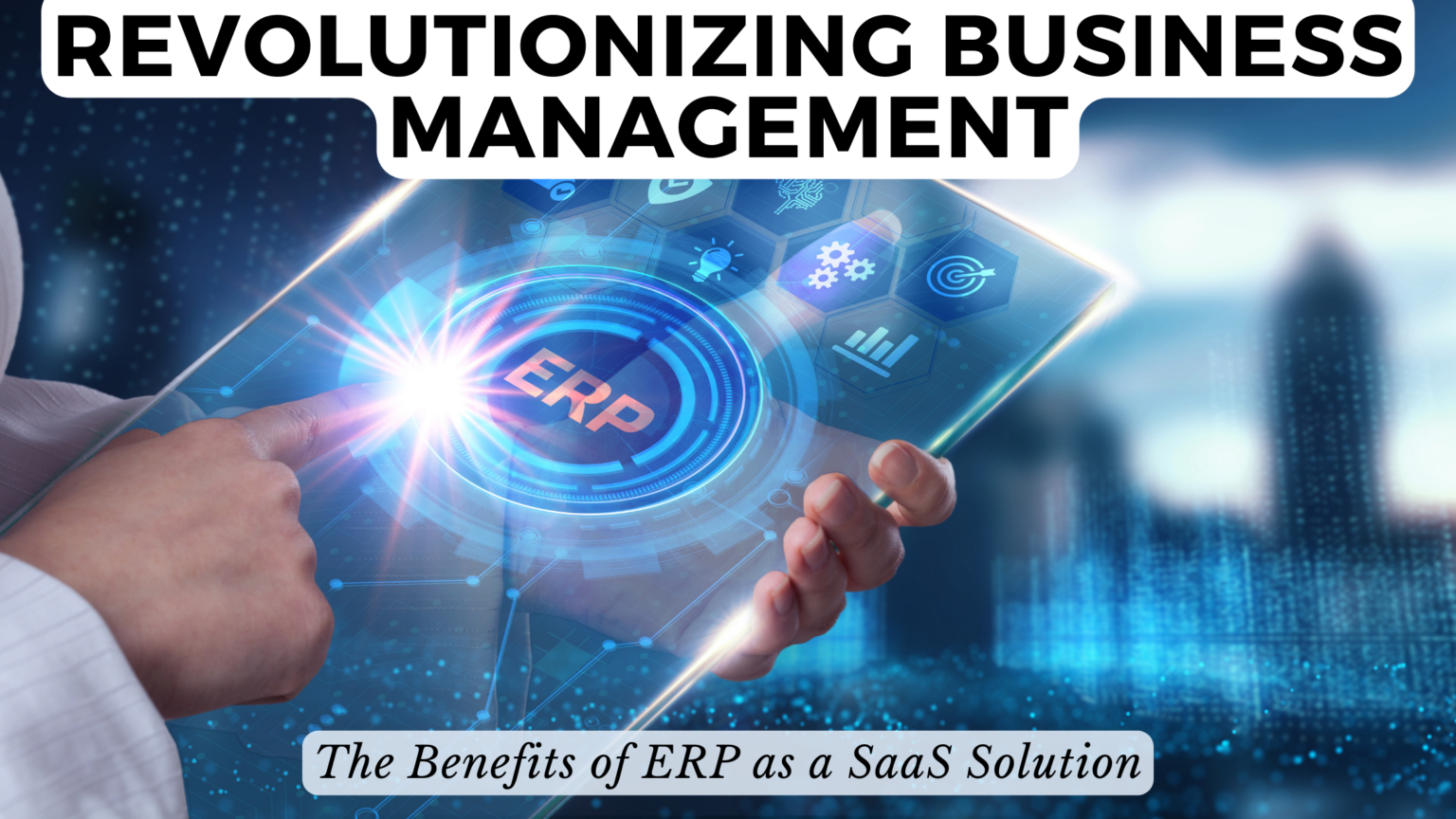 Revolutionizing Business Management: The Benefits of ERP as a SaaS Solution - Subscribed.FYI