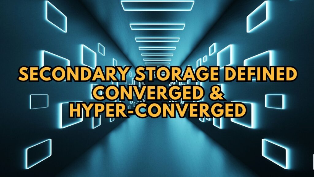 Secondary Storage Defined: Converged & Hyper-converged - Subscribed.FYI