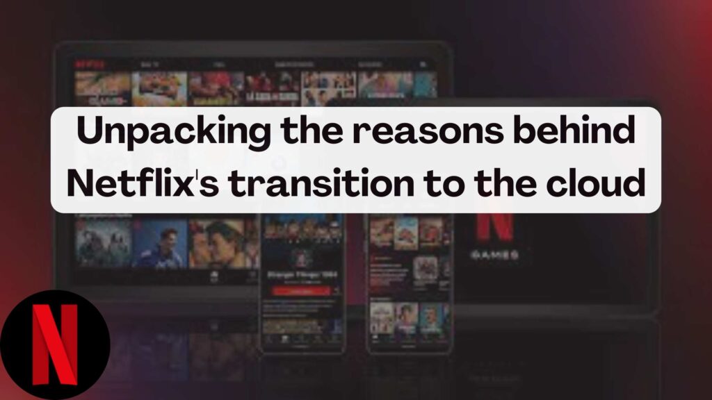 Unpacking the reasons behind Netflix's transition to the cloud ...