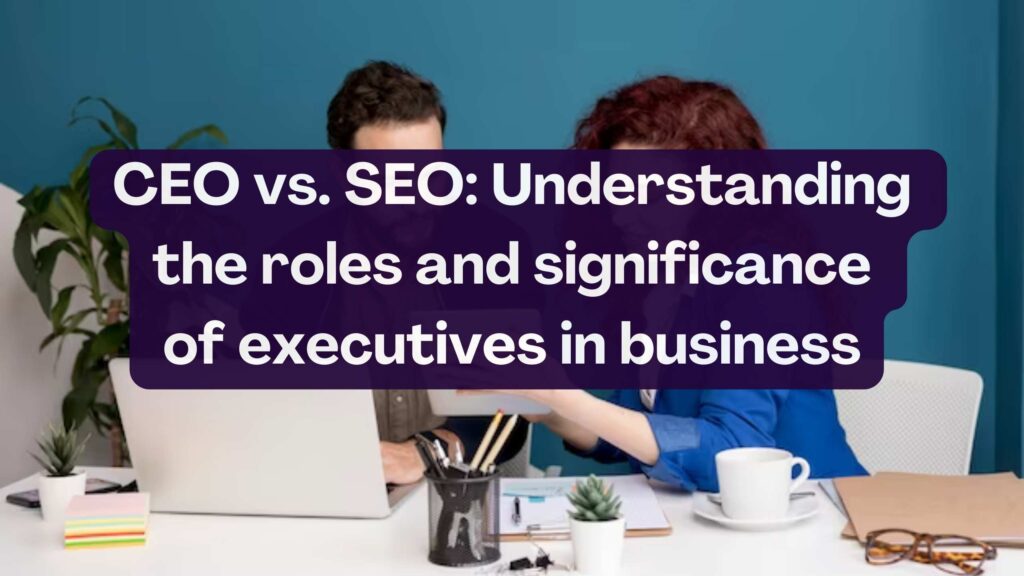 CEO vs. SEO: Understanding the roles and significance of executives in ...