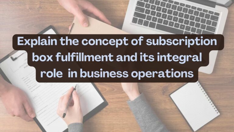 Explain the concept of subscription box fulfillment and its integral ...