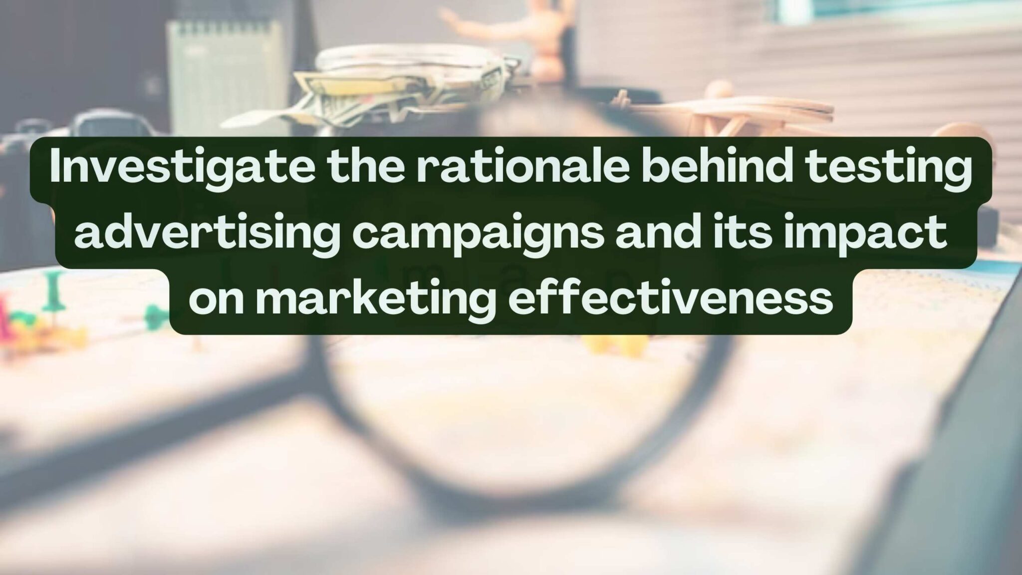 Investigate the rationale behind testing advertising campaigns and its ...