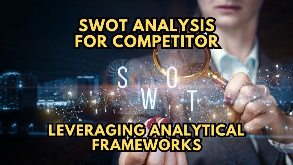 SWOT Analysis for Competitor: Leveraging Analytical Frameworks ...