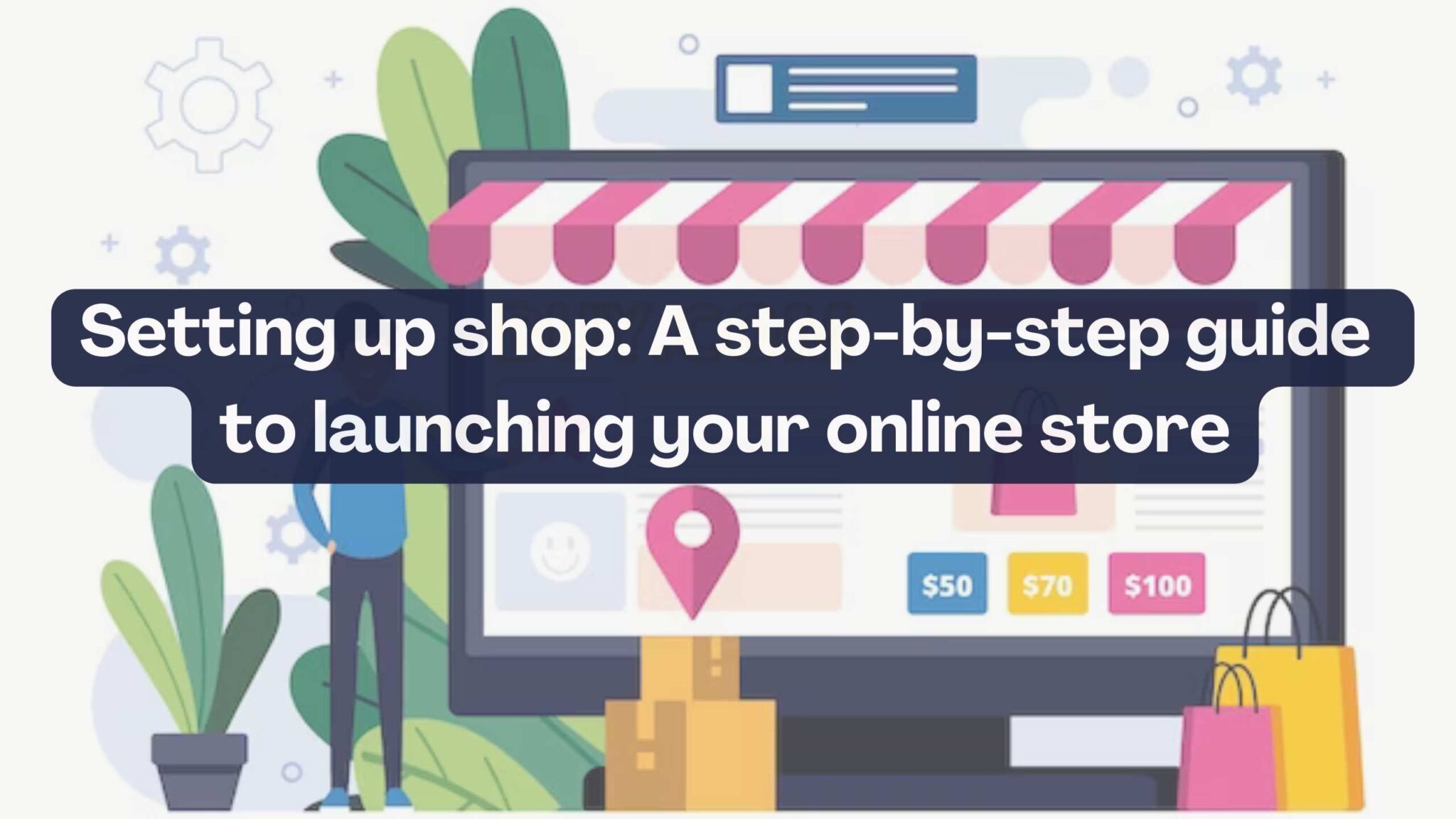 Setting up shop: A step-by-step guide to launching your online store ... Setting up shop: A step-by-step guide to launching your online store ...