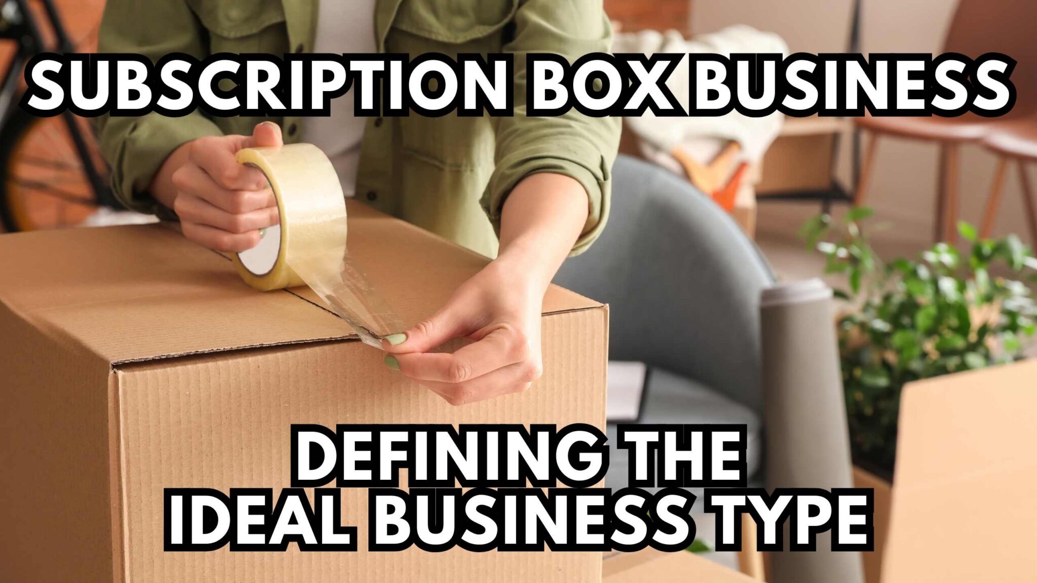 Subscription Box Business: Defining the Ideal Business Type - Subscribed.FYI