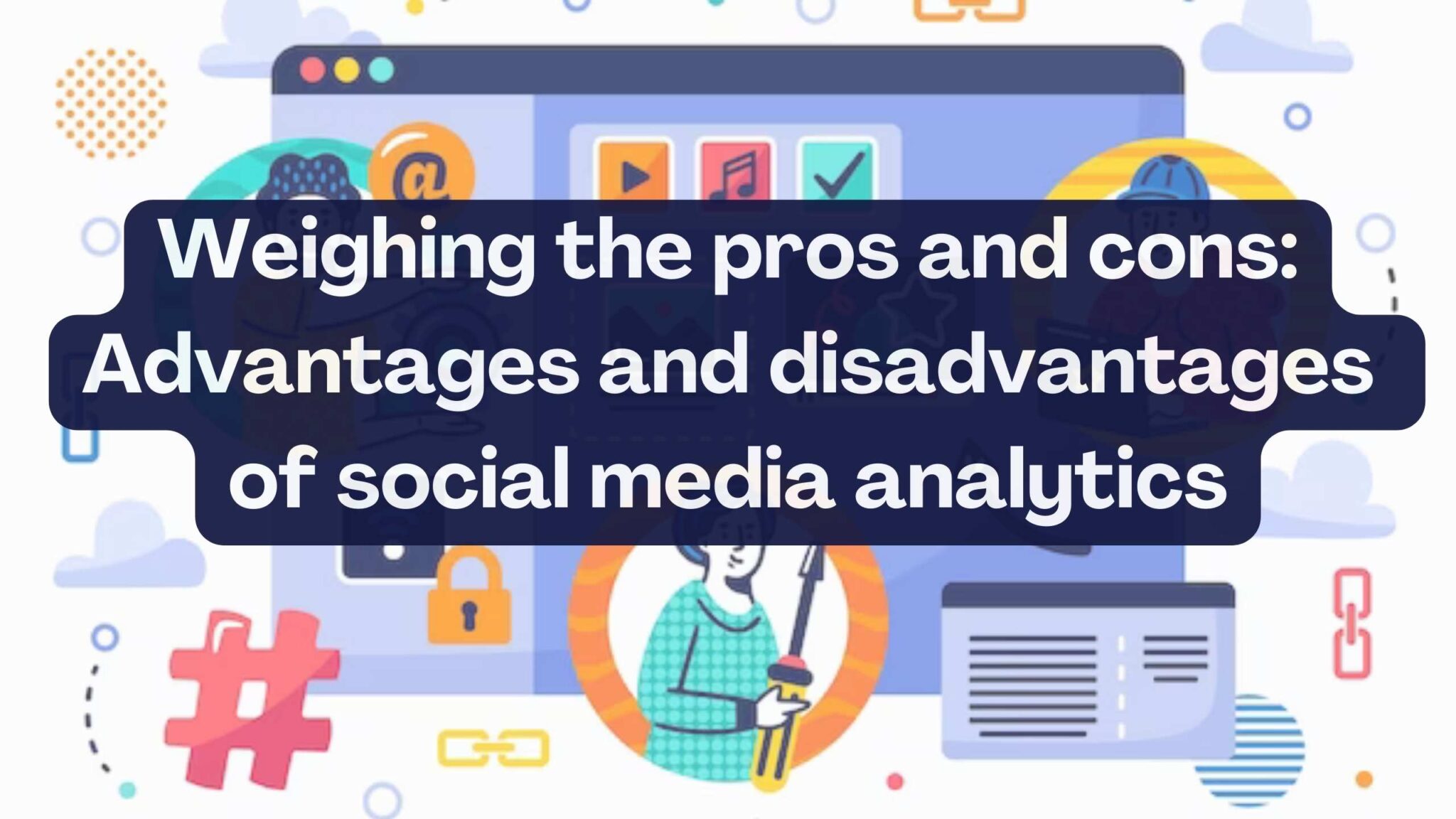 Weighing the pros and cons: Advantages and disadvantages of social ...
