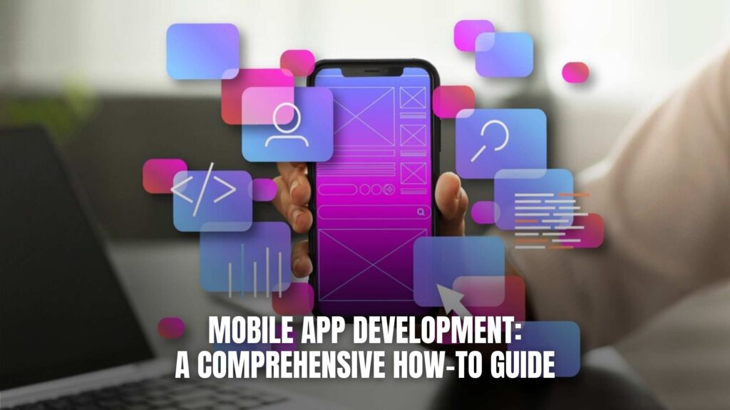 Mobile App Development: A Comprehensive How-To Guide - Subscribed.FYI